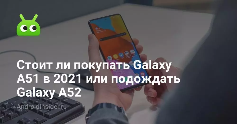 O yẹ ki Emi Ra Galaxy A51 ni 2021 tabi duro fun Agbaaiye A52