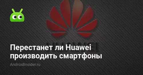 Dê Huawei rawestîne ku smartphones hilberîne