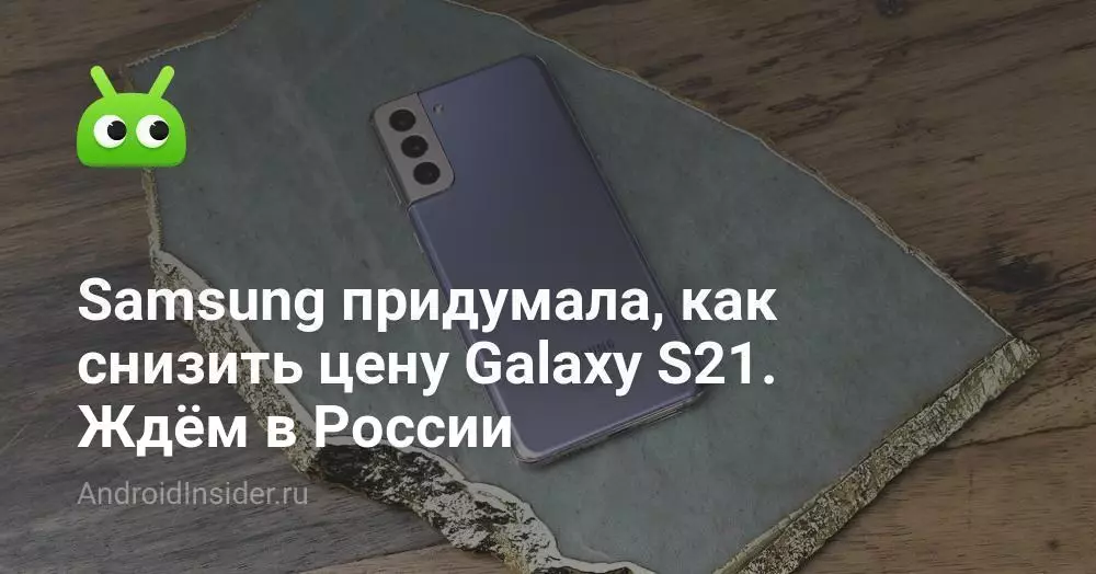 三星提出瞭如何降低Galaxy S21的價格。我們在俄羅斯等候