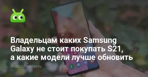 Pronarët e të cilëve Samsung Galaxy nuk është saktësisht e nevojshme për të blerë S21, dhe cilat modele është më mirë të përditësohet