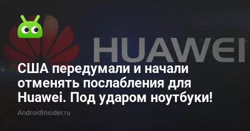 Amerika Birləşmiş Ştatları fikrini dəyişdi və Huawei üçün istirahət ləğv başlayıb. noutbuk tətil altında