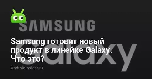 Samsung- ը Galaxy- ի գծում պատրաստում է նոր արտադրանք: Ինչ է դա