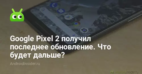 Google Pixel 2 idalandira zosintha zomaliza. Kodi chidzachitike ndi chiyani?