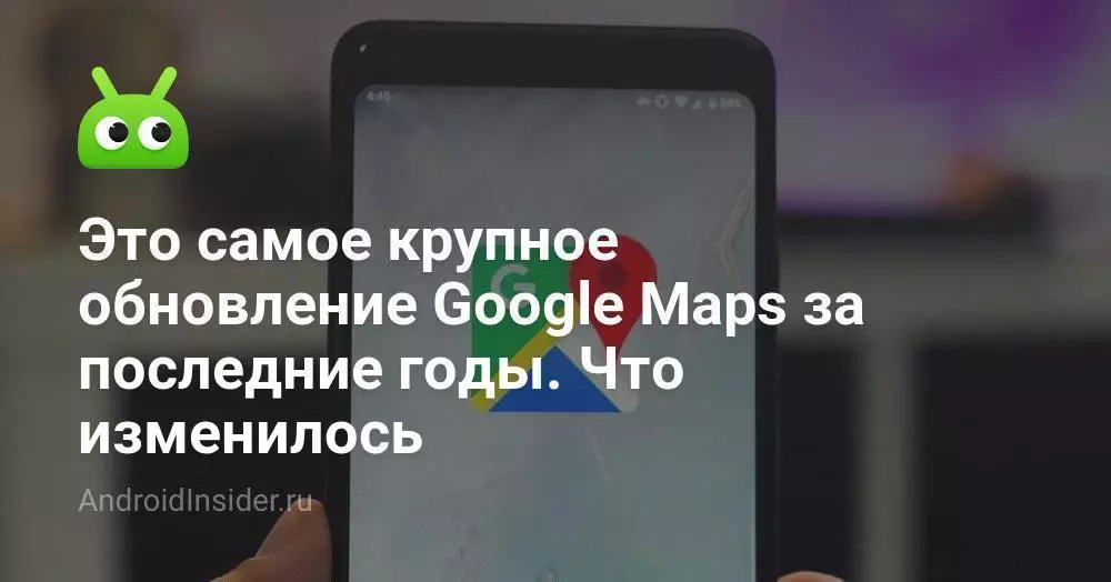 This is the largest update of Google Maps in recent years. What changed