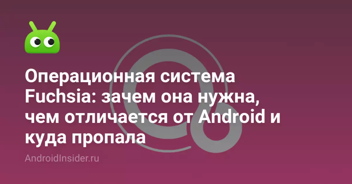 FUCHSIA இயக்க முறைமை: ஏன் தேவைப்படுகிறது, அண்ட்ராய்டு மற்றும் அது எப்படி மறைந்துவிட்டது