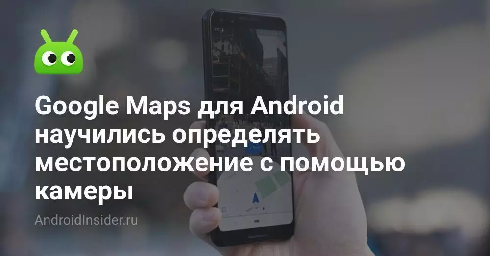 Android үшін Google карталары камераның көмегімен орналасқан жерді анықтауды үйренді