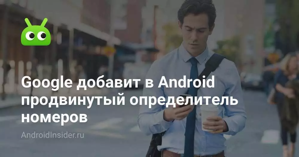 Google va adăuga la identificatorul de număr avansat Android