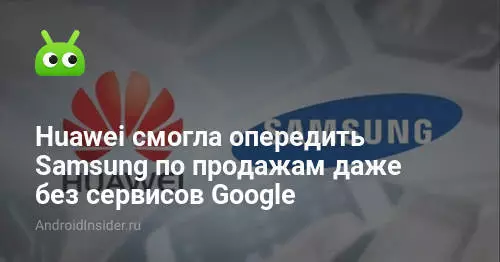 Huawei ishte në gjendje të arrinte Samsung në shitje edhe pa shërbime të Google