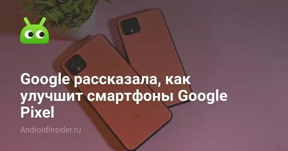 Google- ը պատմեց, թե ինչպես բարելավել Google Pixel սմարթֆոնները