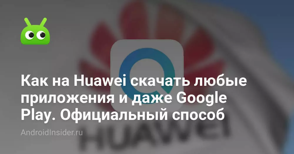 Jinsi ya kushusha programu yoyote na hata Google Play kwa Huawei. Njia rasmi