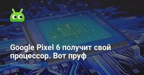 Google Pixel 6 bakal nampi prosesor sorangan. Ieu buktina