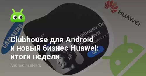 Clubhouse pentru Android și de afaceri noi Huawei: Rezultatele săptămânii