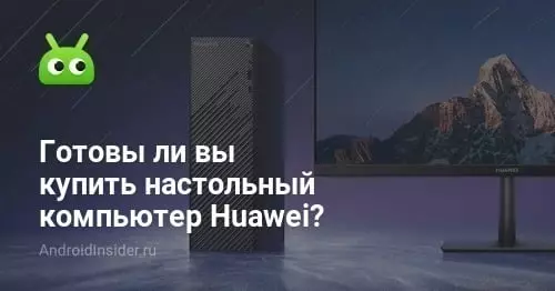 Sunteți gata să cumpărați un computer desktop Huawei?